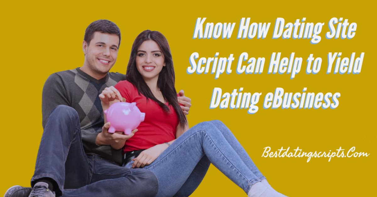 Get to Know How Dating Site Script Can Help to Yield Dating eBusiness